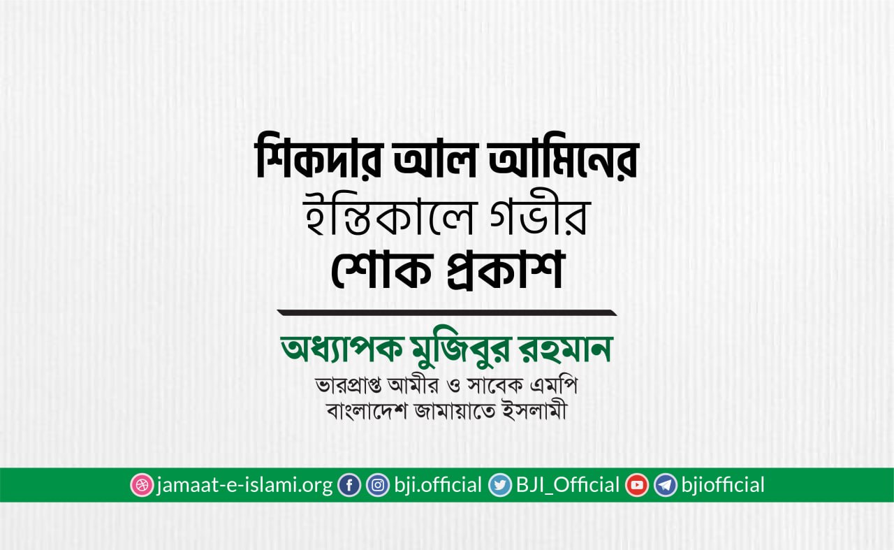 জনাব শিকদার আল আমিনের ইন্তিকালে গভীর শোক প্রকাশ